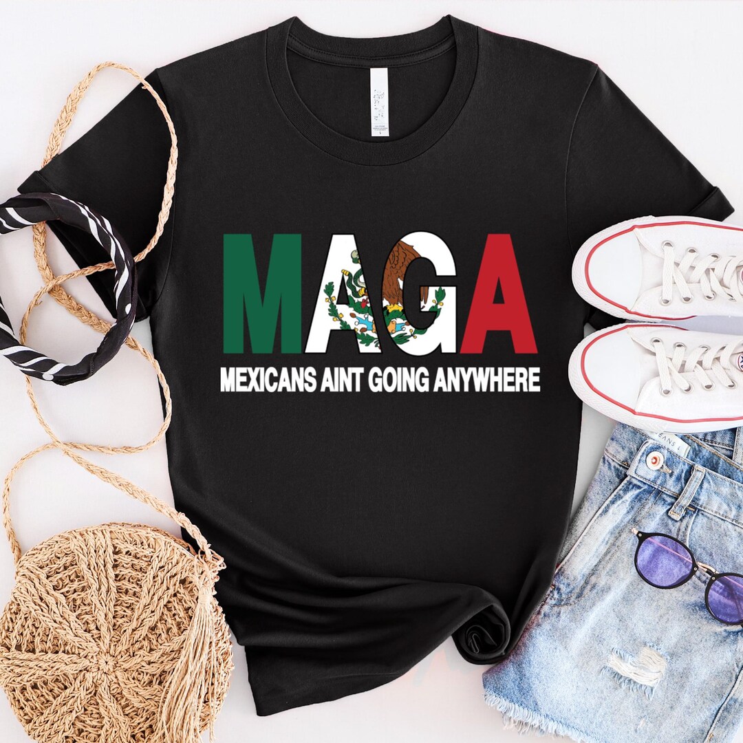 MAGA Immigration Shirt, Mexicans Ain't Going Anywhere, Daughter of ...