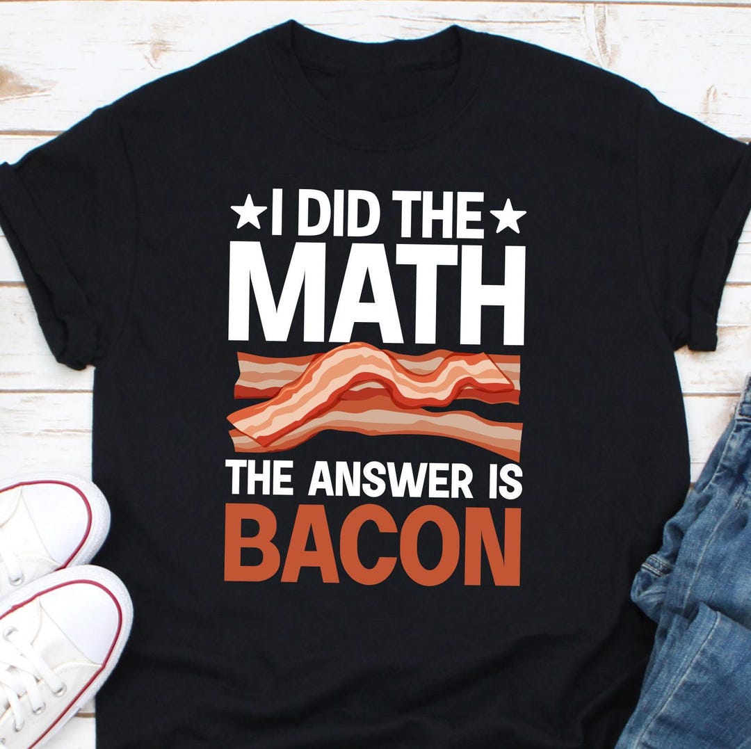 I Did the Math the Answer is Bacon Shirt, Math Teacher Shirt, Funny ...