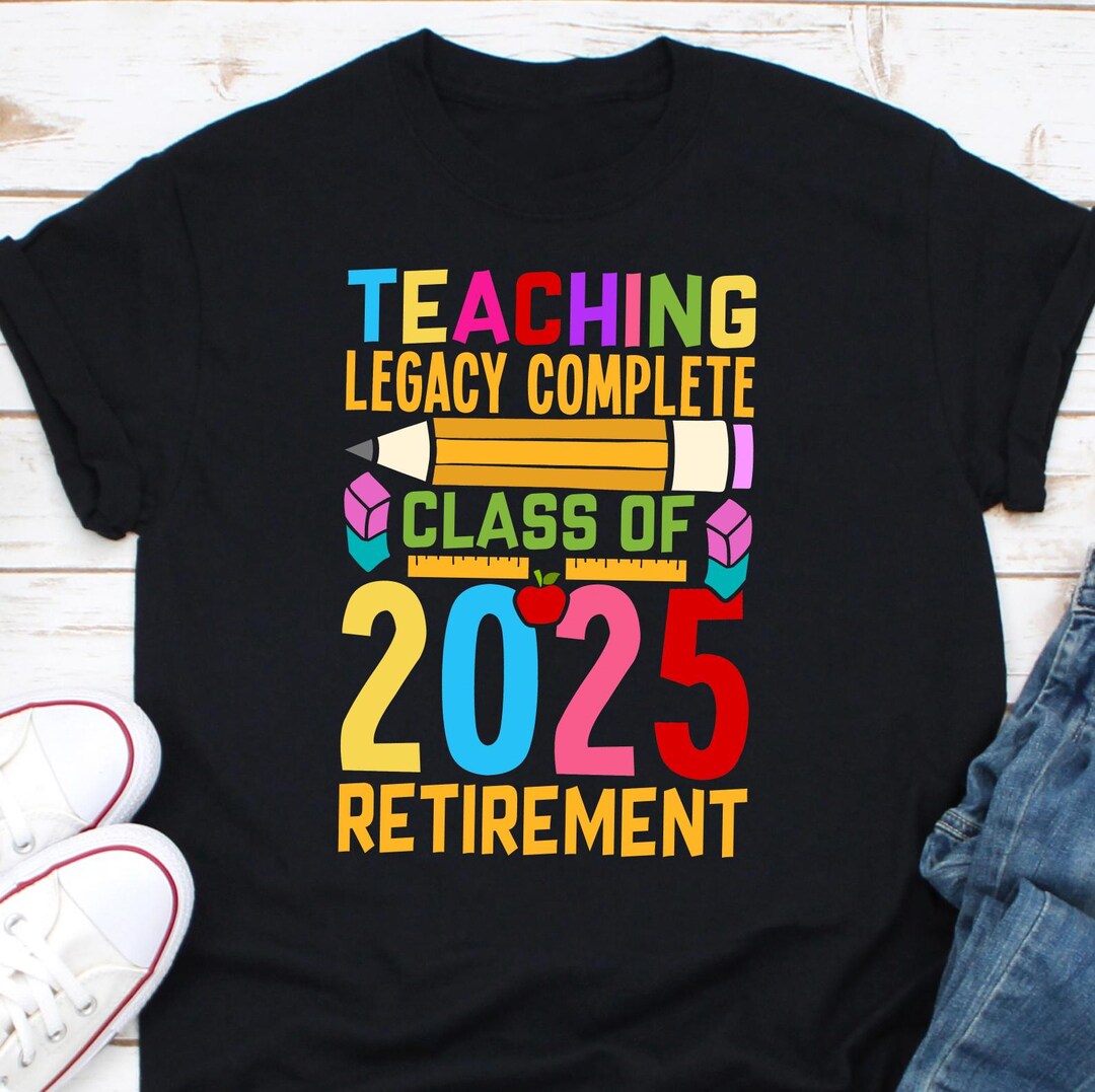 Teaching Legacy Complete Class of 2025 Retirement Shirt, Retired ...