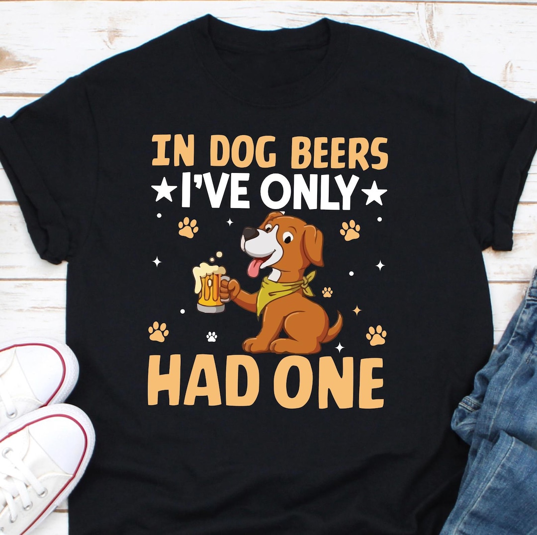 In Dog Beers I've Only Had One Shirt, Funny Beer Lover Shirt, Drinking Shirt, Dog Lover Shirt ...