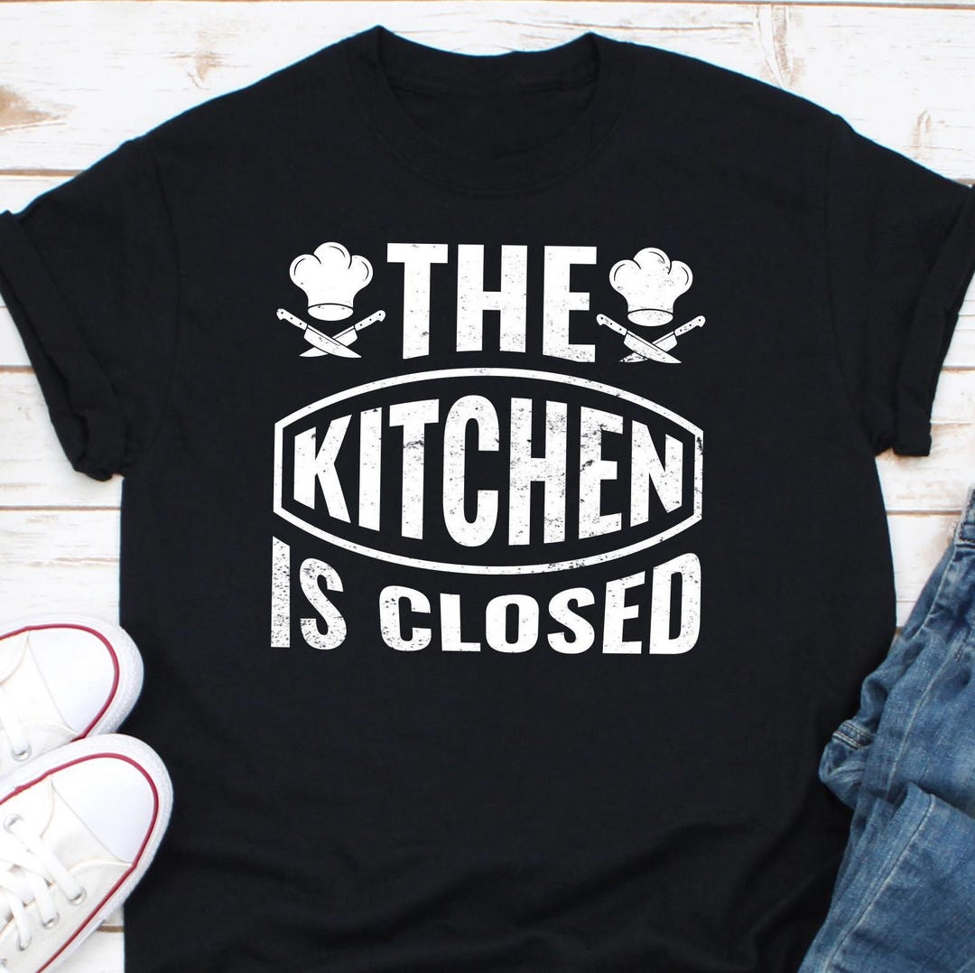 The Kitchen is Closed Shirt, Chef Shirt, Cooking Shirt, Gift for Chef ...