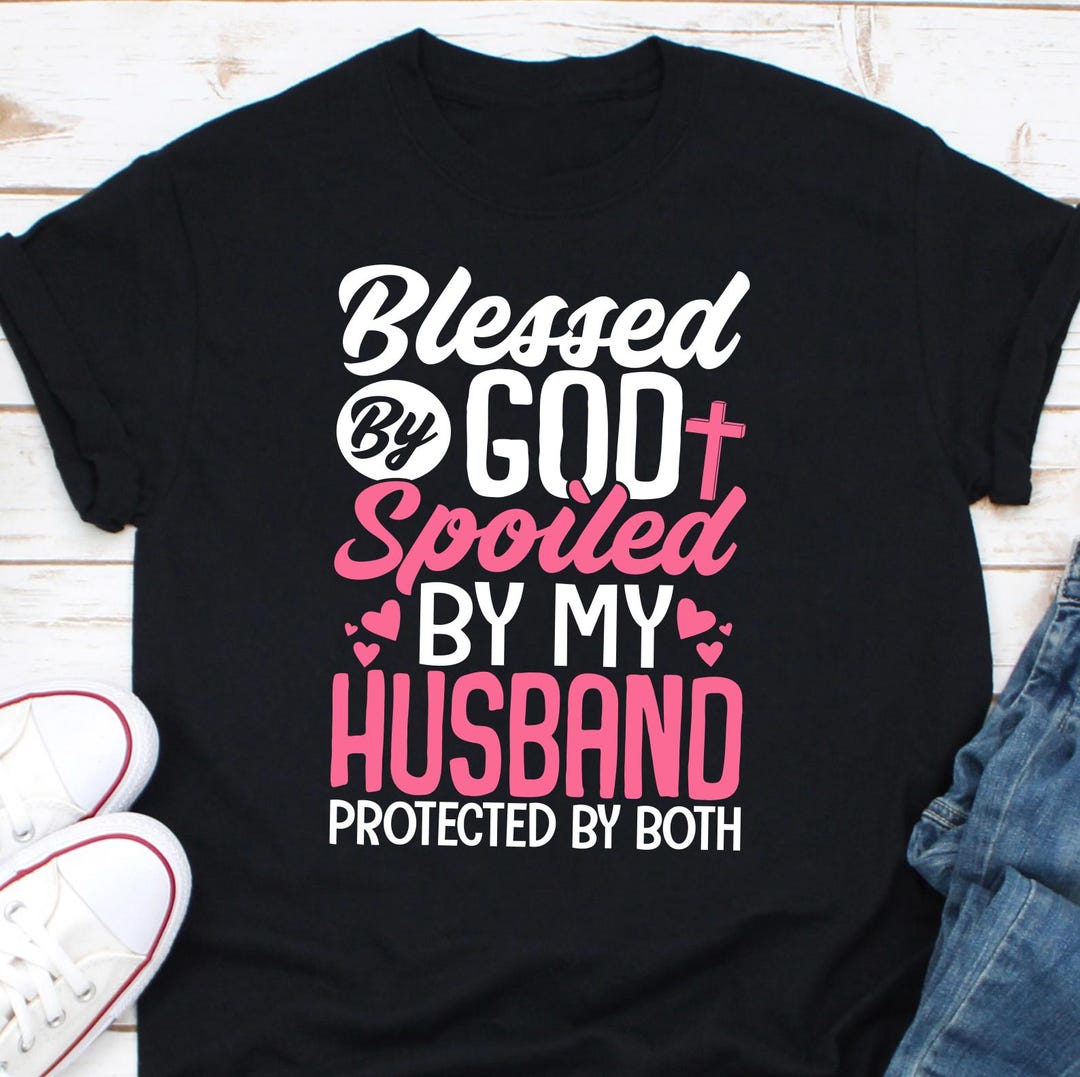 Blessed by God Spoiled by My Husband Protected by Both Shirt, Faith ...