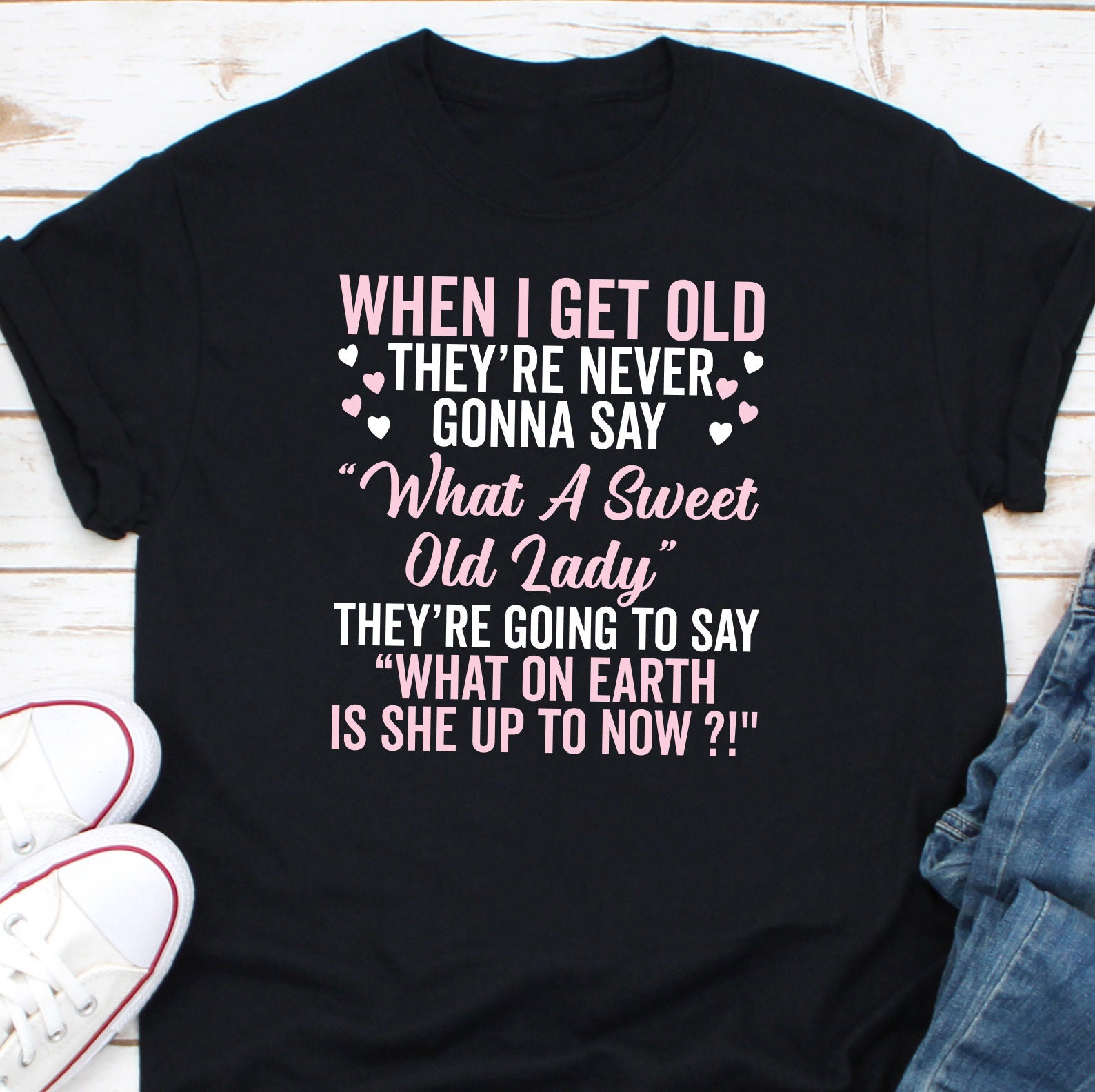 When I Get Old They’re Never Gonna Say What A Sweet Old Lady Shirt ...