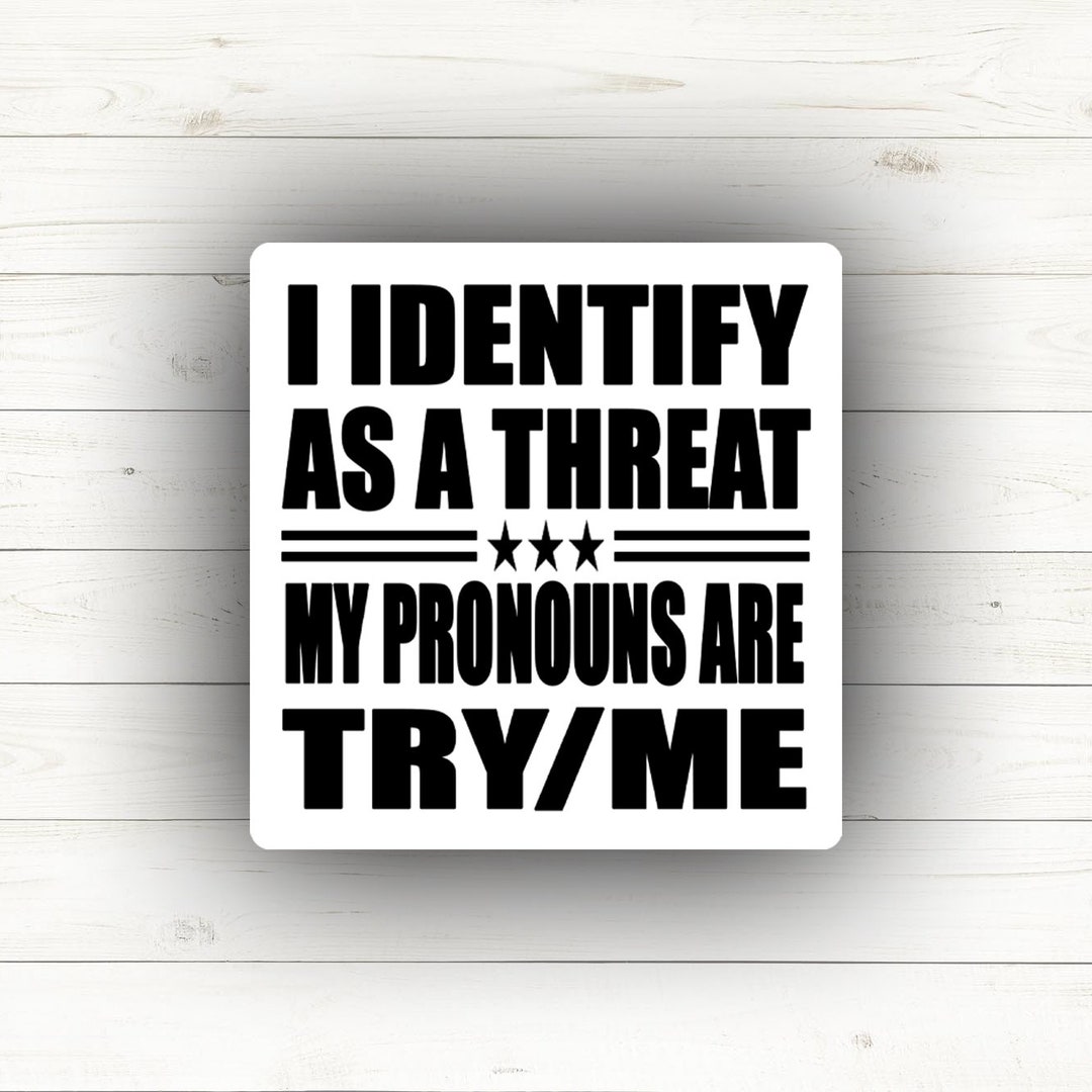I Identify as A Threat My Pronouns Are Try Me Sticker - Quote Sticker ...