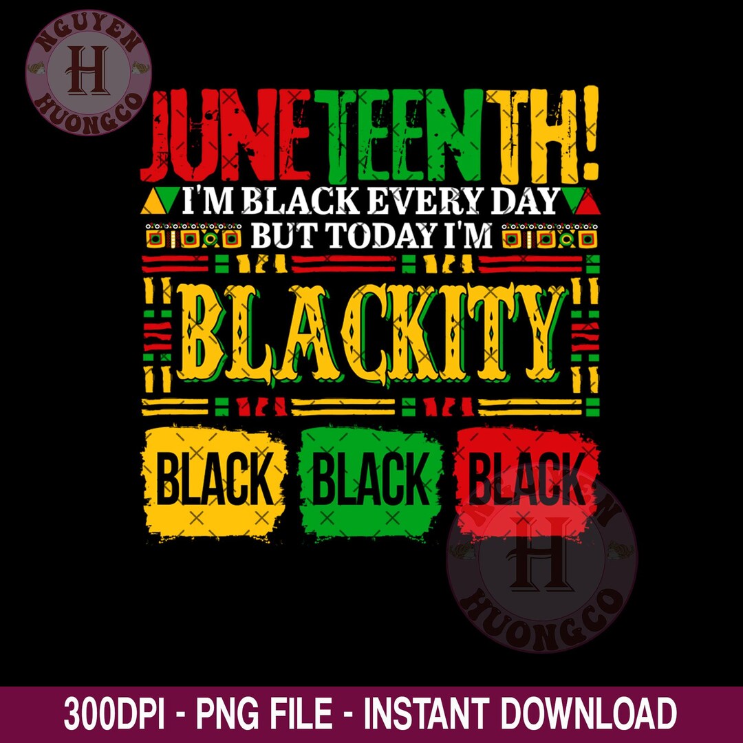 Junteenth I'm Black Everyday but Today I'm Blackity Png, Juneteenth ...
