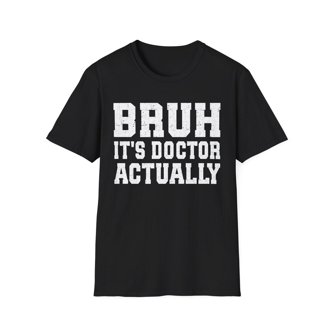 BRUH It's Doctor Actually Shirt, Graduation Quote Shirt, Meme Doctor ...