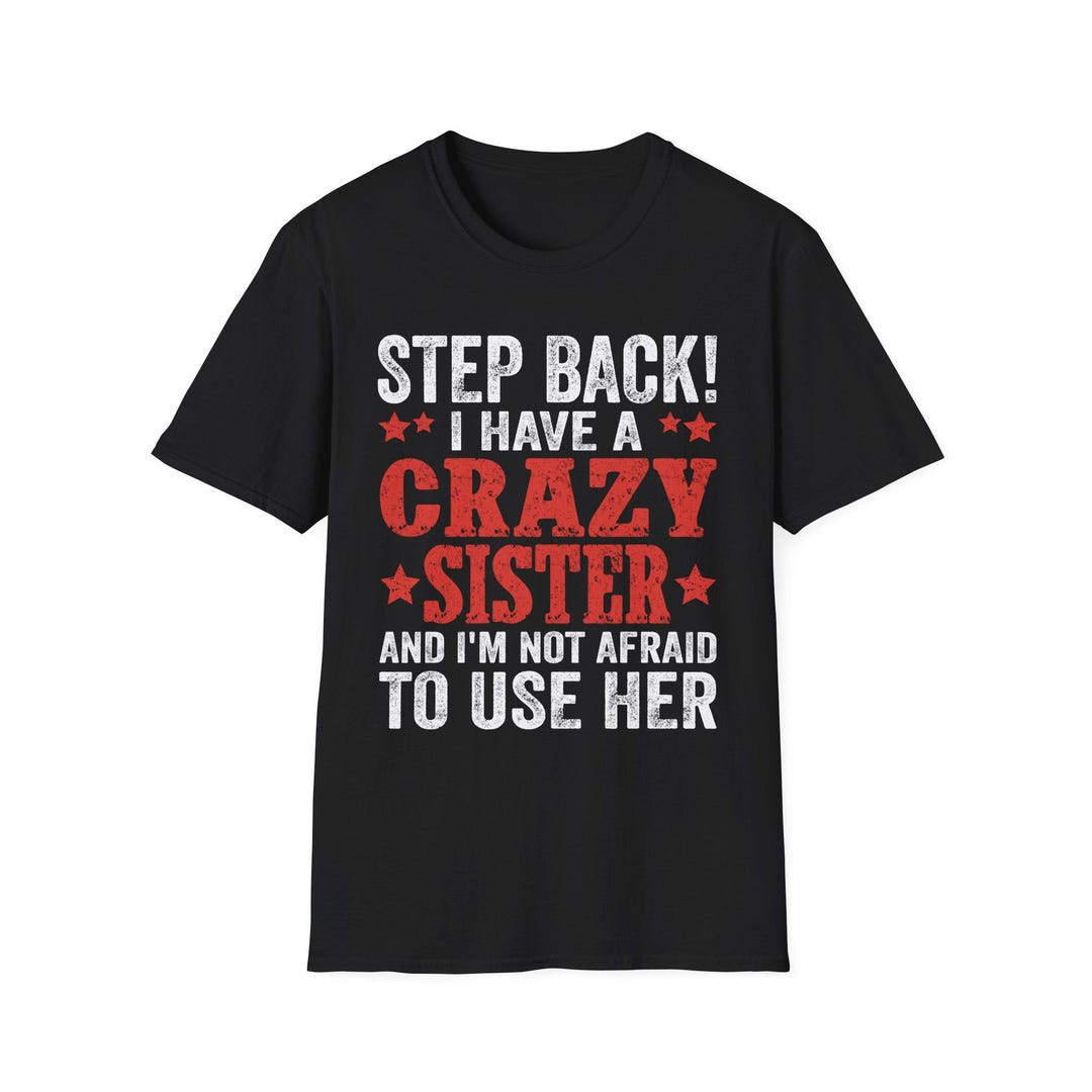 Step Back I Have A Crazy Sister and I'm Not Afraid to Use Her Shirt, Sarcastic Family Shirt ...
