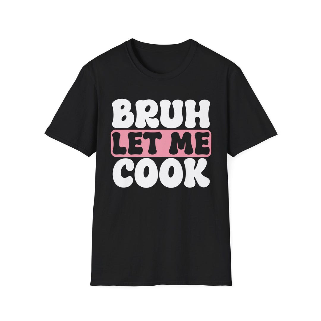 Bruh Let Me Cook Shirt, Funny Meme Quote Shirt, Funny Cooking Shirt ...