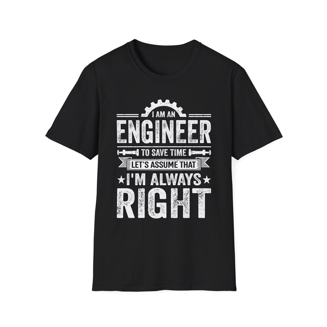 I Am an Engineer to Save Time Lets Assume That Im Always Right Shirt ...