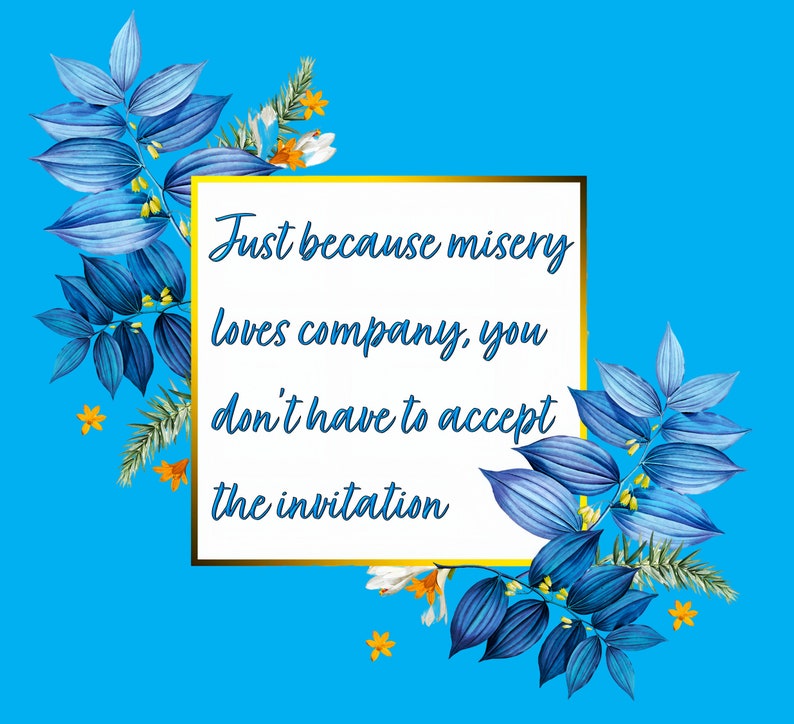 Just Because Misery Loves Company, You Don't Have to Accept the ...