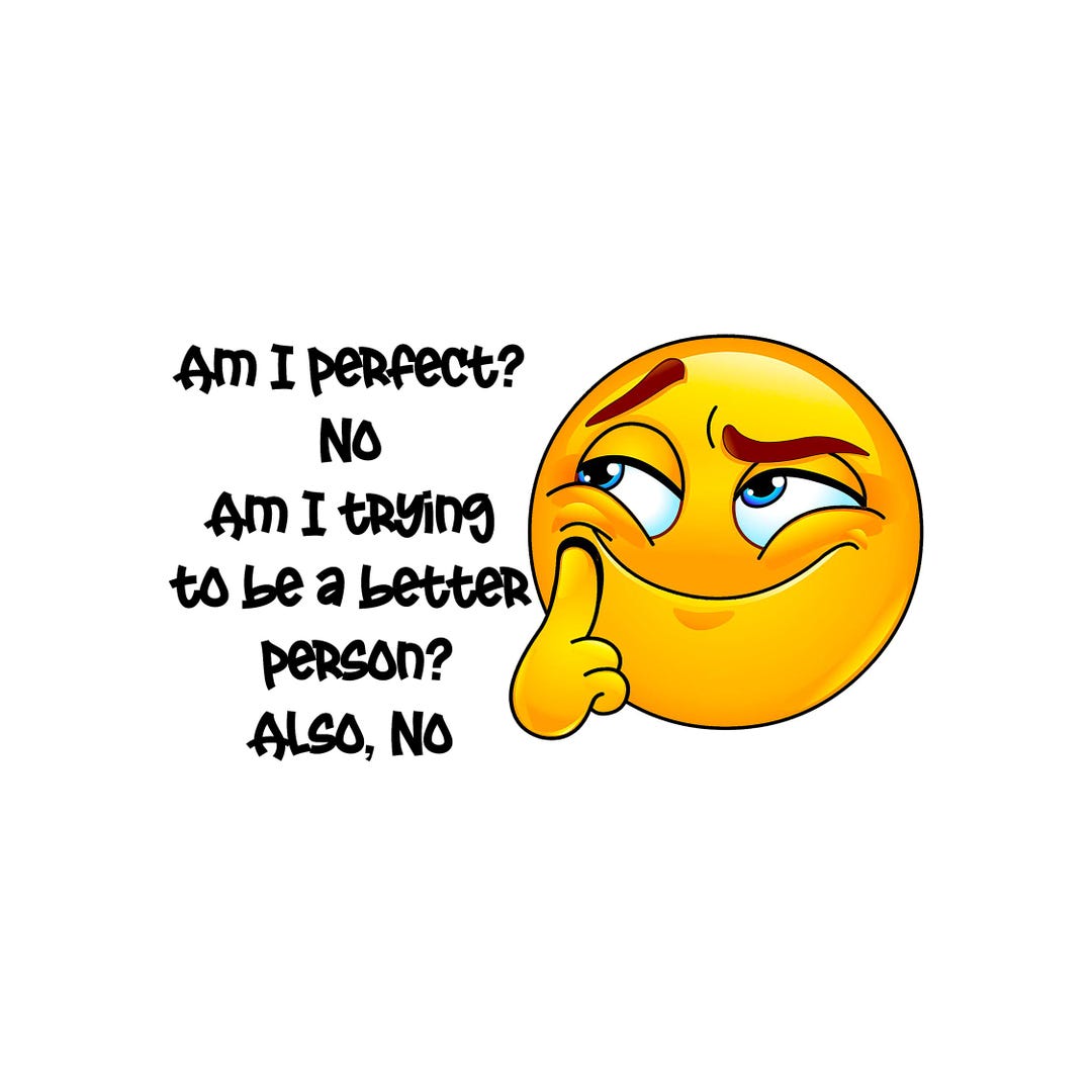 Am I Perfect? No. Am I Trying to Be a Better Person? Also No - PNG ...