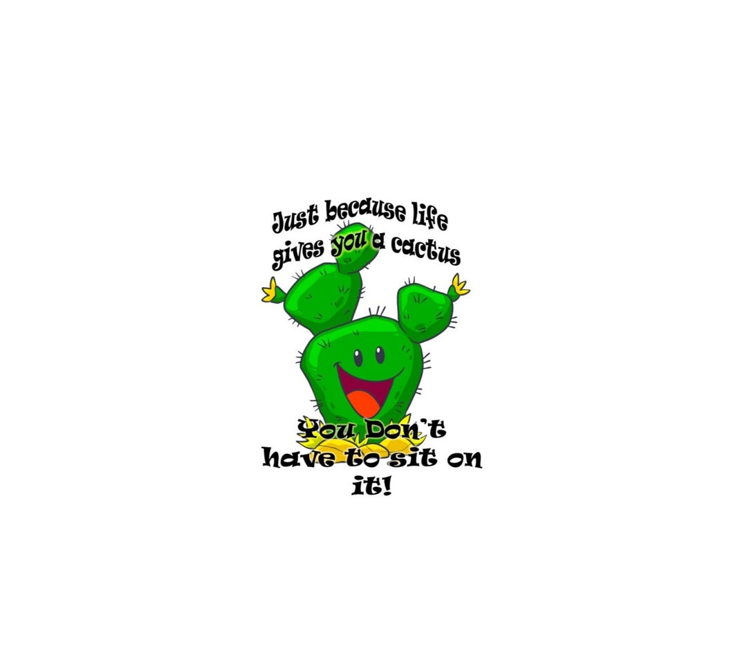 Just Because Life Gives You A Cactus, You Don't Have to Sit on It - PNG ...