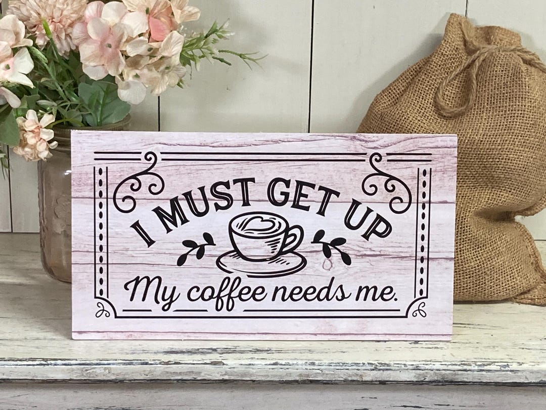 I Must Get up My Coffee Needs Me Wood Wall Hanging Sign, Coffee Time ...