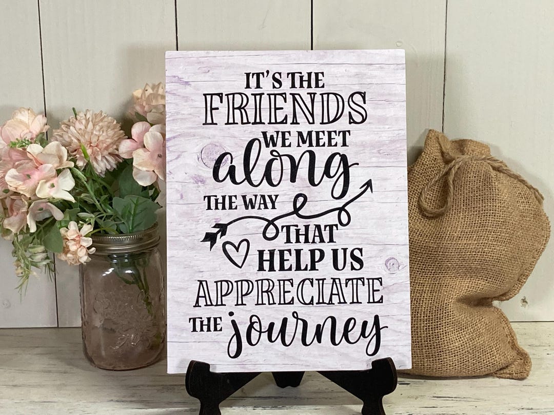 It's the Friends We Meet Along the Way That Help Us Appreciate the ...