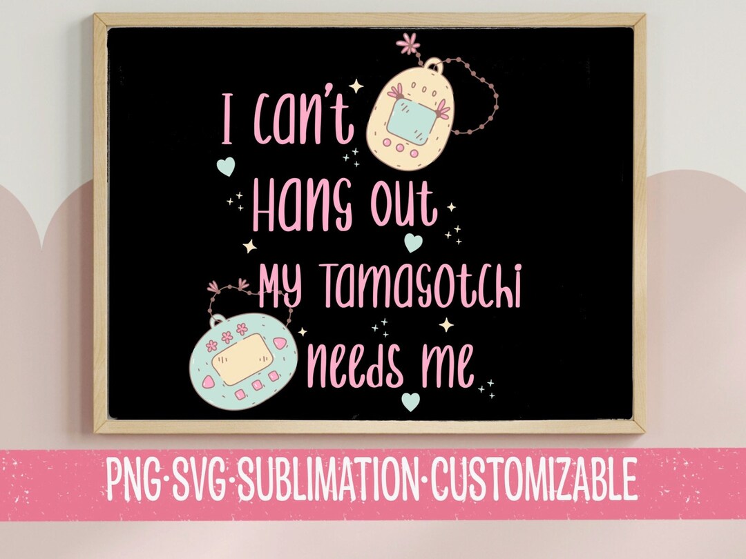 I Can't, My Tamagotchi Needs Me - Cute SVG & PNG | Digital Download ...