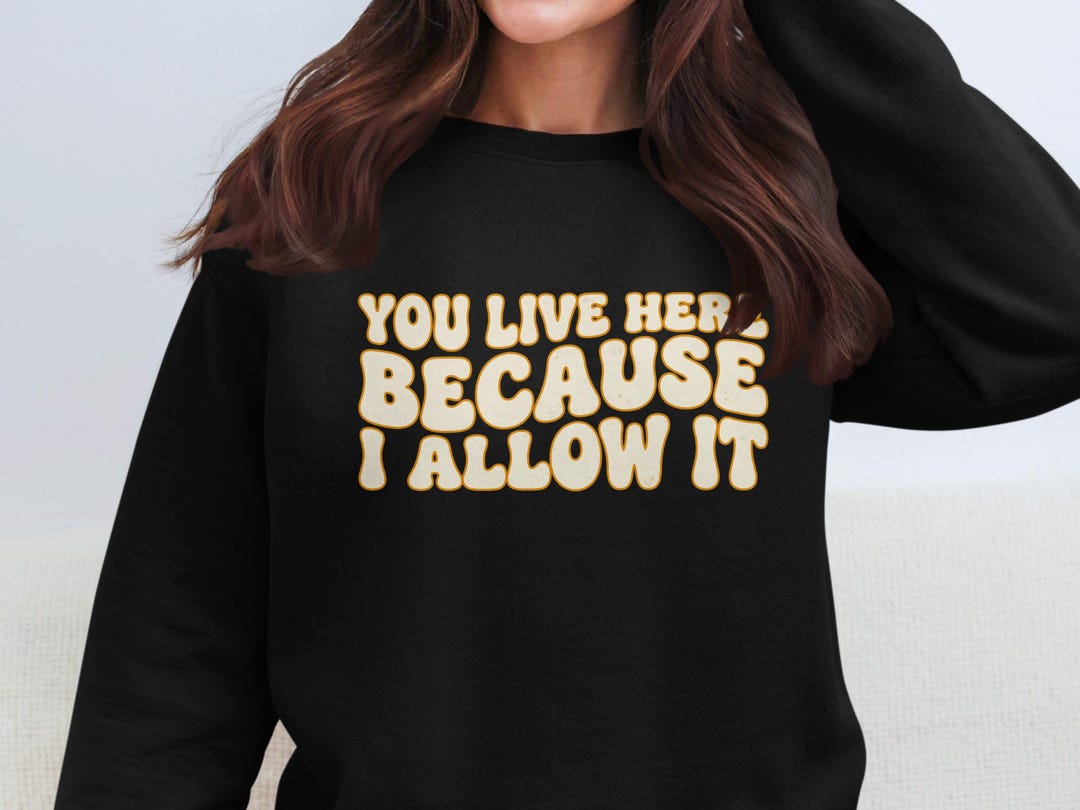 You Live Here Because I Allow It Sweatshirts, Funny Text Sweatshirt ...