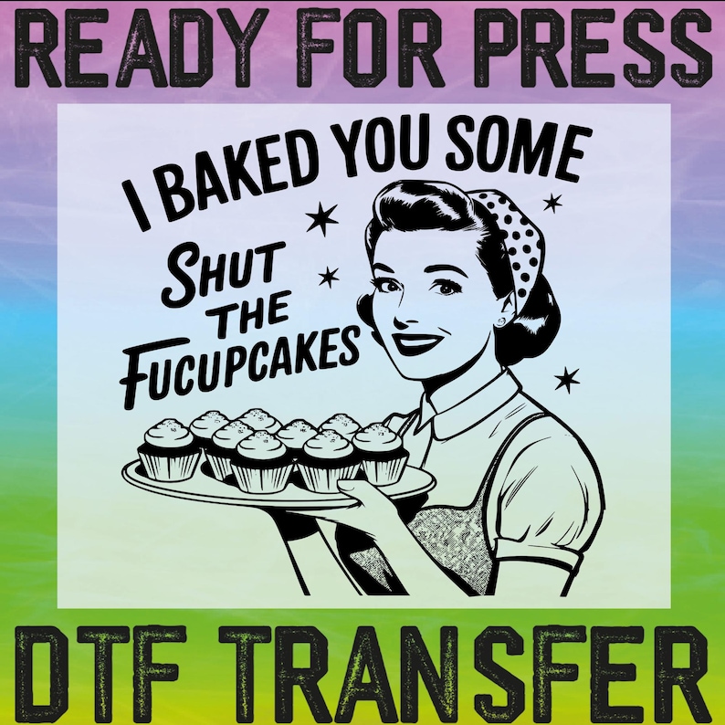 I Baked You Some Shut the Fucupcakes DTF Transfer: Funny Sarcastic ...