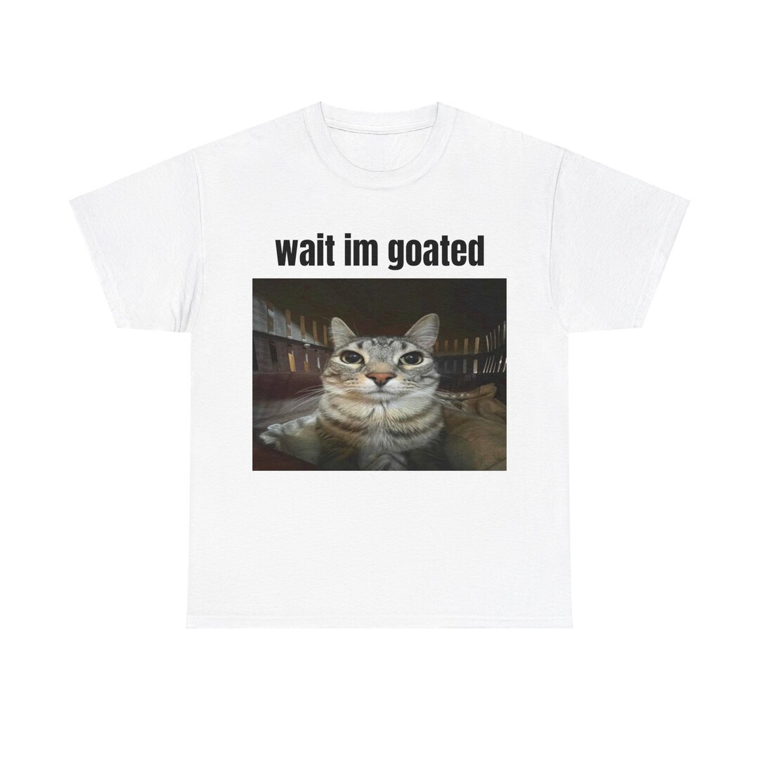 Wait Im Goated Tshirt- Cute Funny Cat Animal Meme Shirt, Cringe Shirts ...