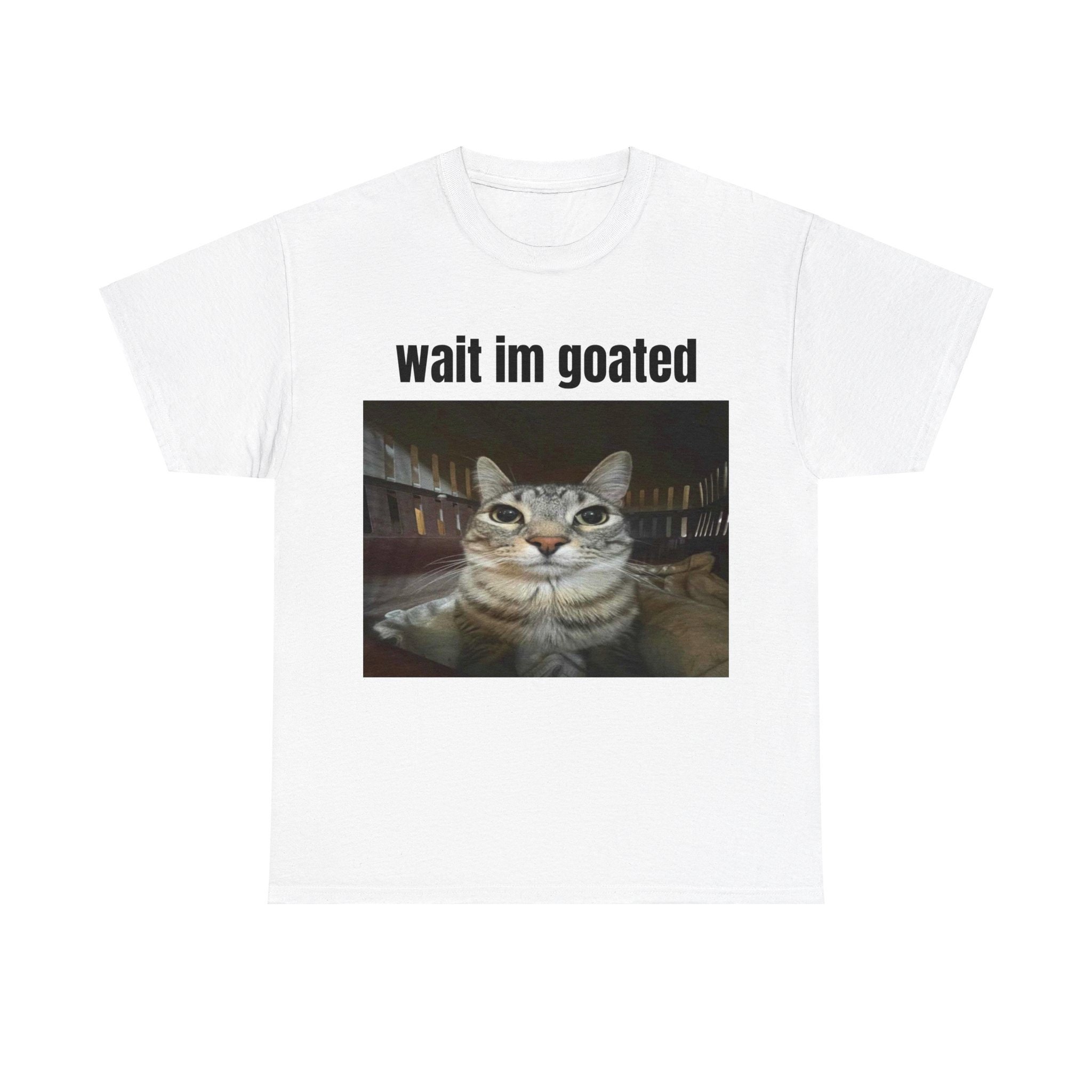 Wait Im Goated Tshirt- Cute Funny Cat Animal Meme Shirt, Cringe Shirts ...
