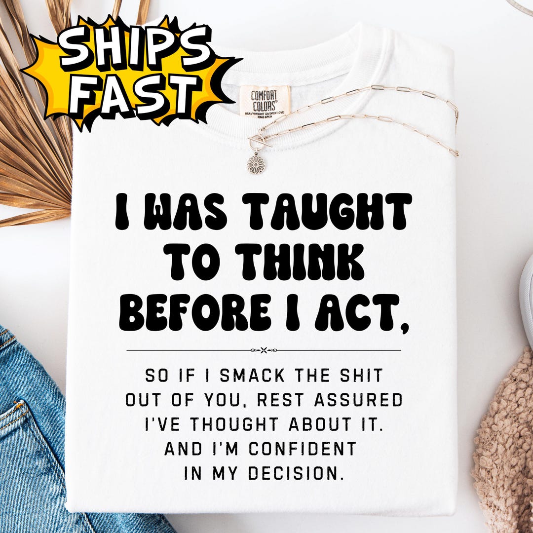 I Was Taught to Think Before I Act Shirt | Funny Sarcastic Comfort ...