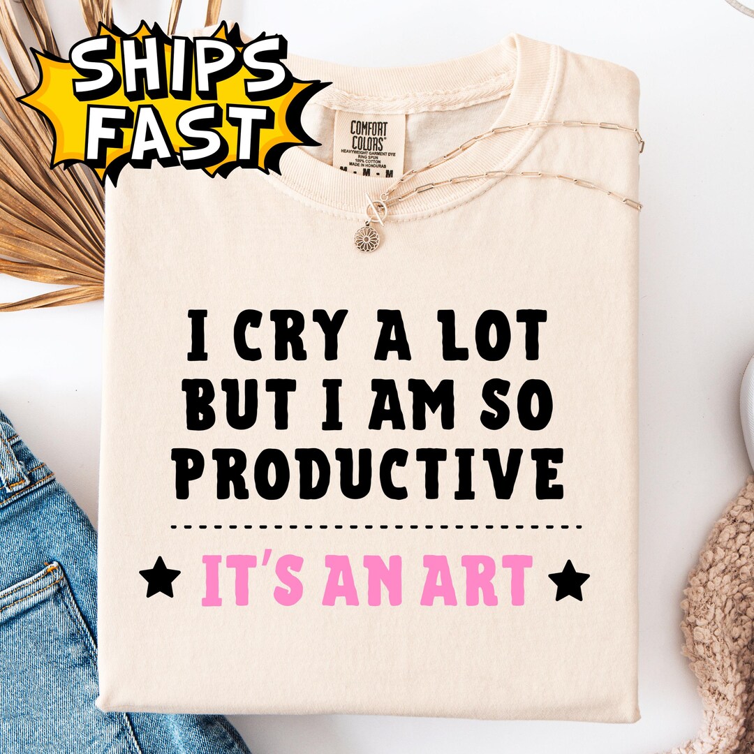 I Cry A Lot but Im Still so Productive Shirt, Funny Comfort Colors Tee ...