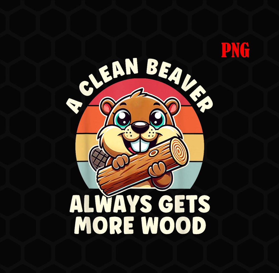 A Clean Beaver Always Gets More Wood Png ,A Clean Beaver Gets More Wood ...