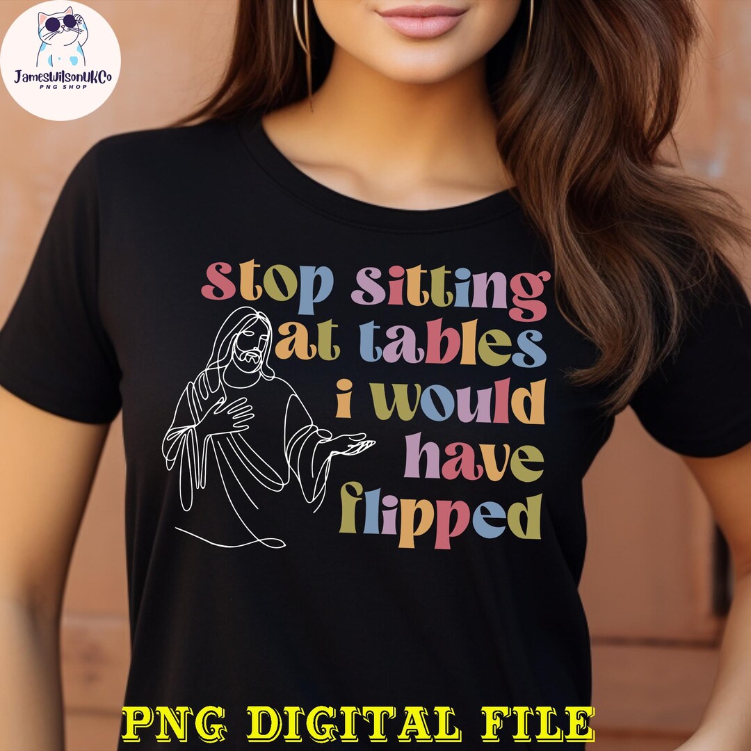Stop Sitting at Tables I Would Have Flipped Funny Jesus PNG, Anti ...