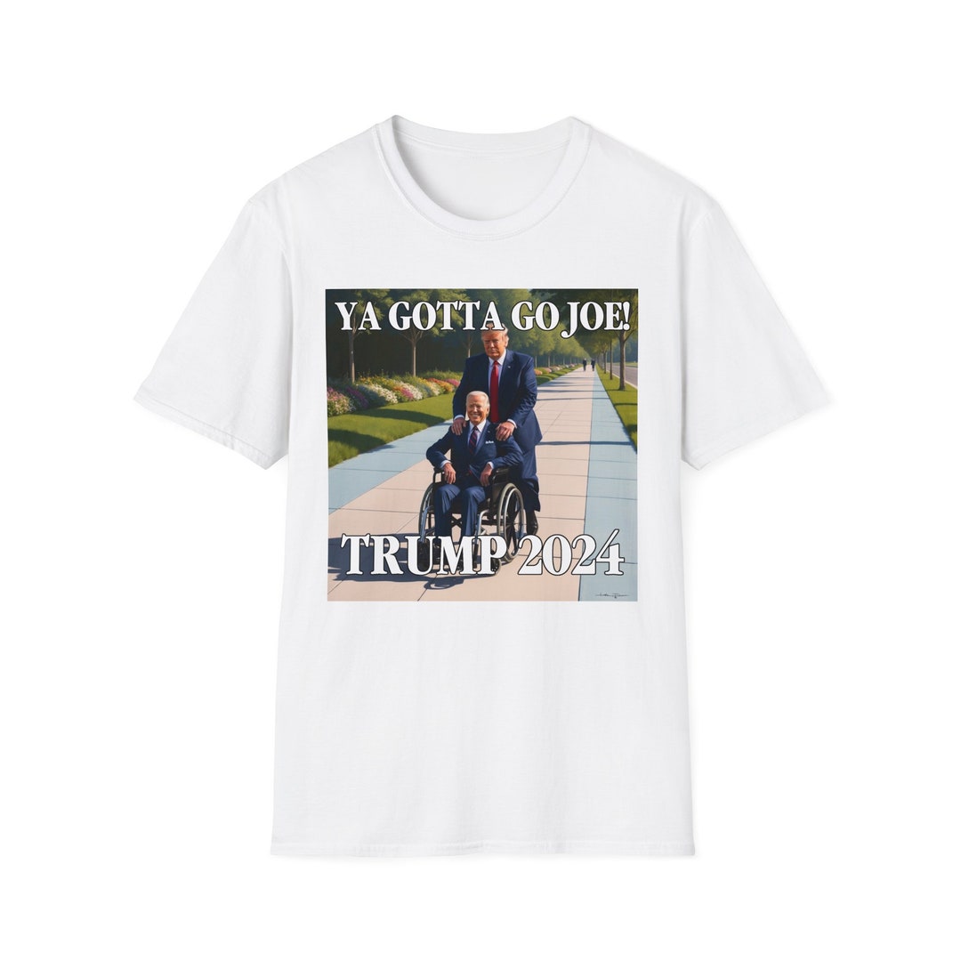 Ya GOTTA Go JOE Trump 2024 MAGA Shirt , Say Goodbye to Joe Biden and ...