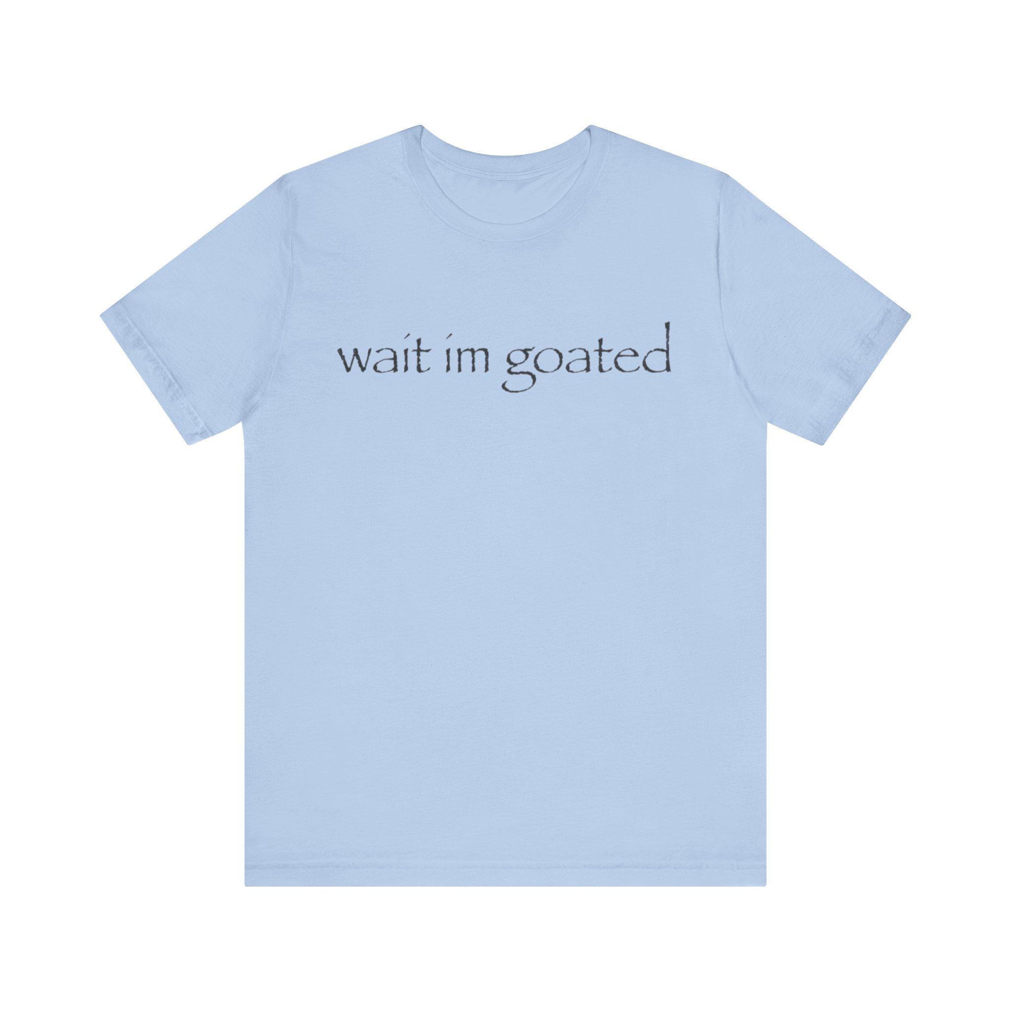 Wait I'm Goated - Funny Shirts, Gift Shirts, Funny Gifts, Parody Tee ...