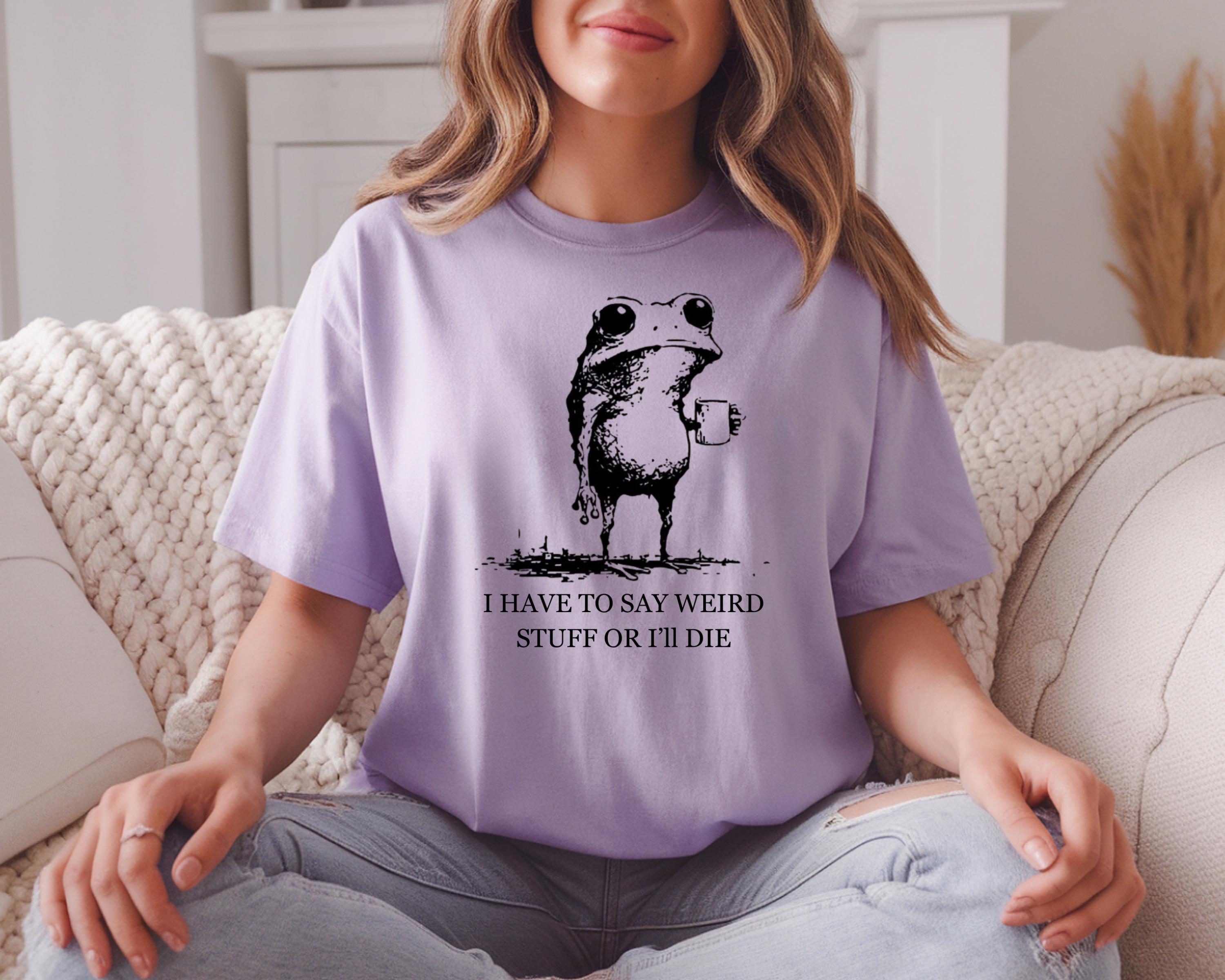 I Have to Say Weird Stuff or I'll Die Funny Frog Shirt - Funny Shirts ...