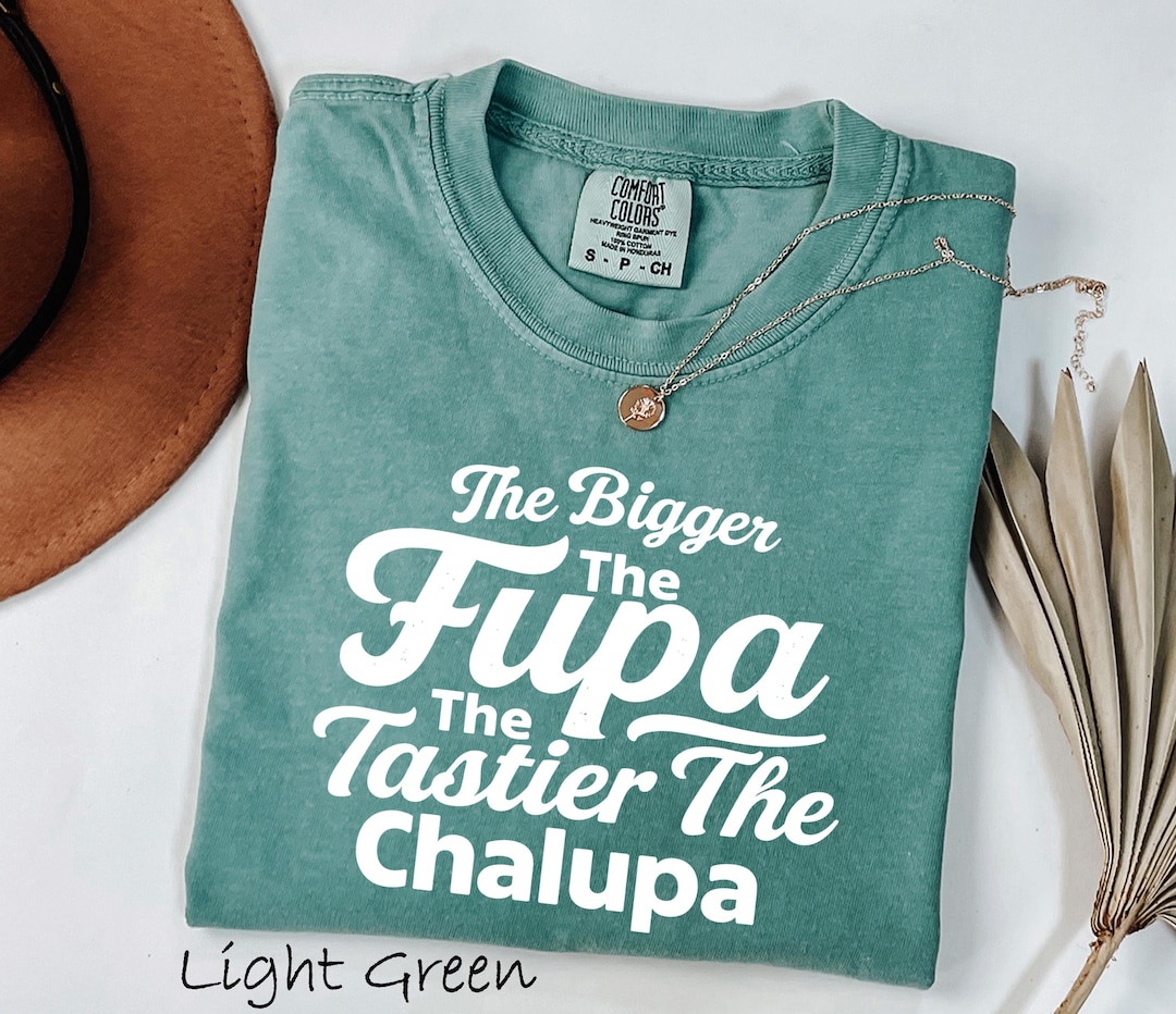 Comfort Colors® Bigger the FUPA the Tastier the Chalupa Shirt T-shirt ...