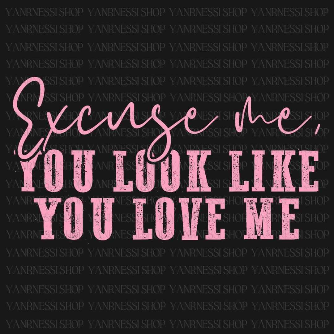 Excuse Me You Look Like You Love Me PNG, Loved Png, Happy Valentines ...