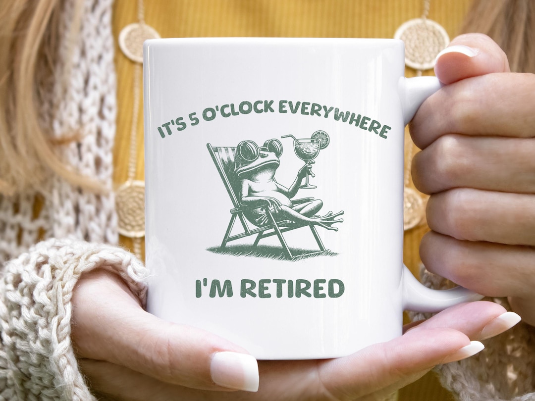 Funny Retirement Frog Mug It’s 5 O’clock Everywhere I’m Retired Gift ...