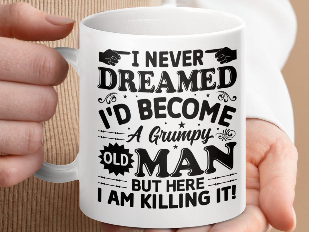 Funny Grumpy Old Man Mug, I Never Dreamed I'd Become A Grumpy Old Man ...