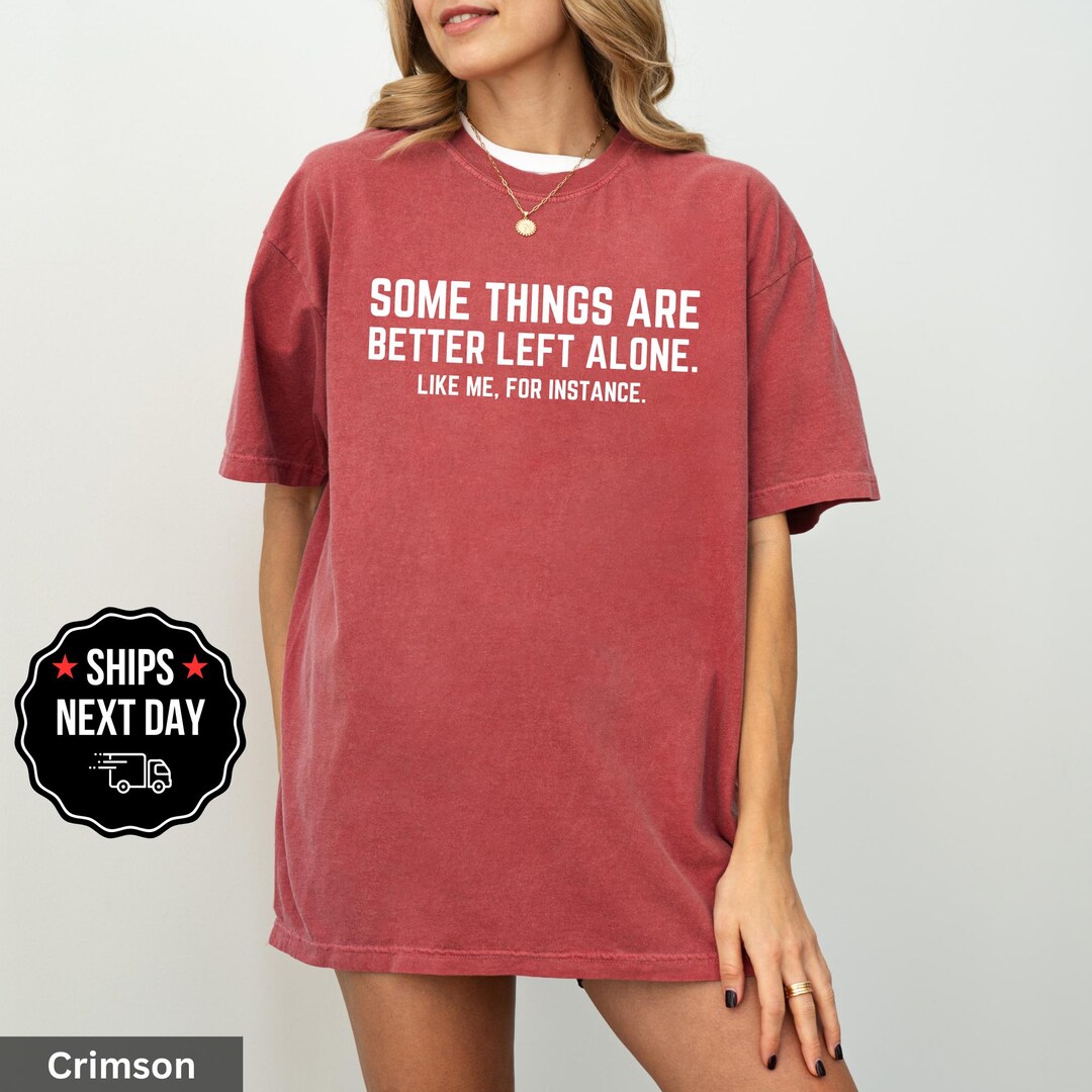 Some Things Are Better Left Alone Like Me for Instance Graphic Shirts ...