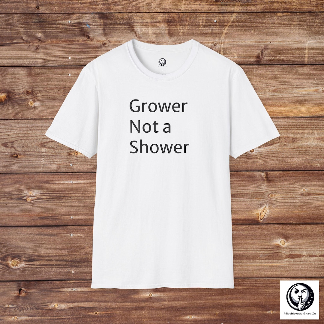 Grower Not a Shower T-shirt - Etsy