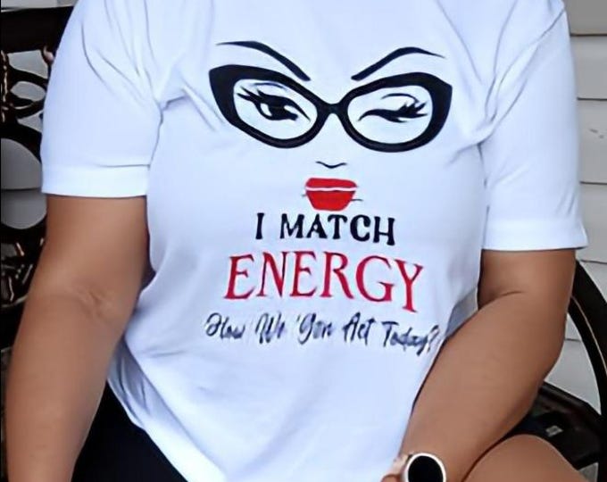 I Match ENERGY, so How We Gon' Act Today Custom Made Designs Tshirt W ...