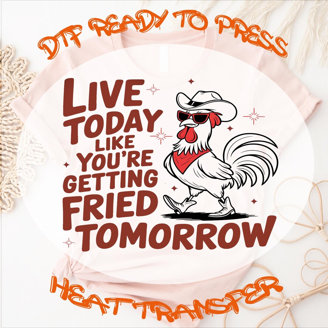Live Today Like You're Getting Fried Tomorrow Ready to Press, Funny ...