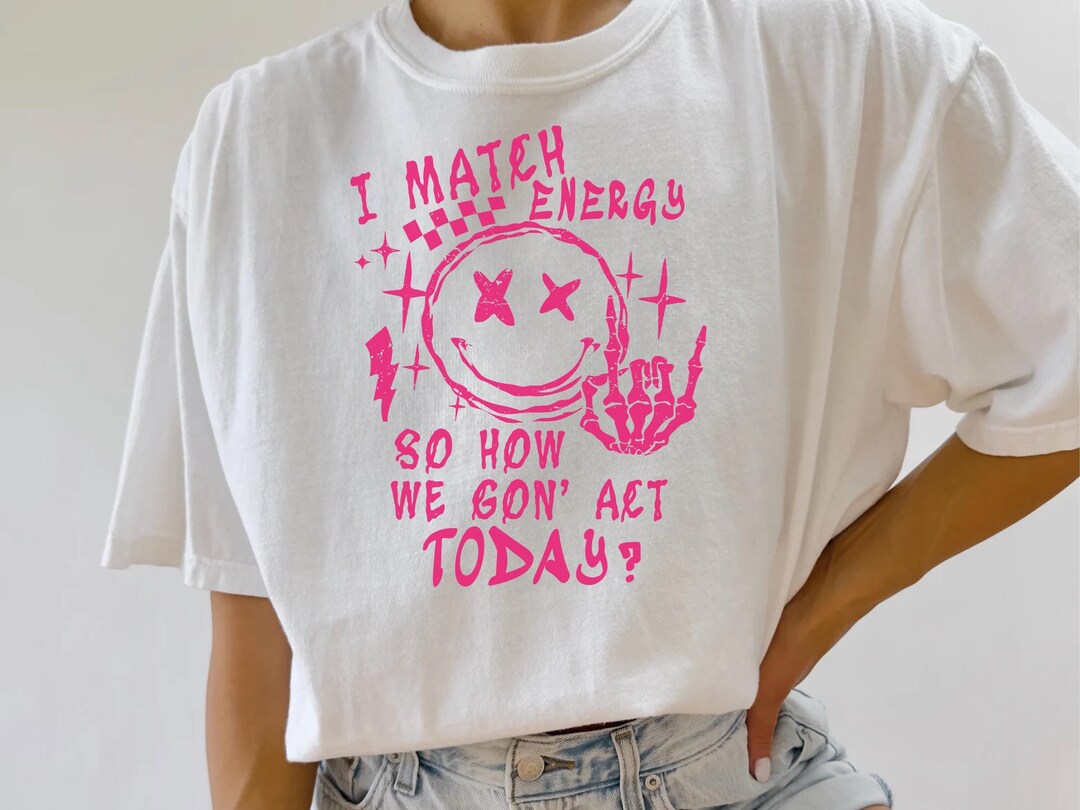 I Match Energy Shirt, I Match Energy so How We Gon Act Today Shirt ...