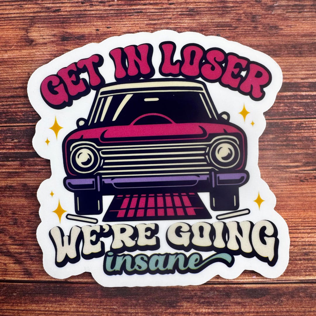 Get in Loser Were Going Insane Sticker, Waterproof Sticker, Funny ...