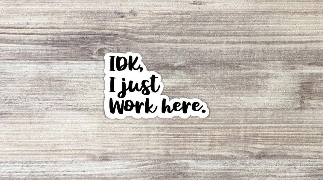 IDK I Just Work Here Sticker - Funny Quote, Laptop Decal - Etsy