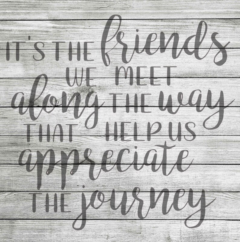 It's the Friends We Meet Along the Way That Help Us Appreciate the ...
