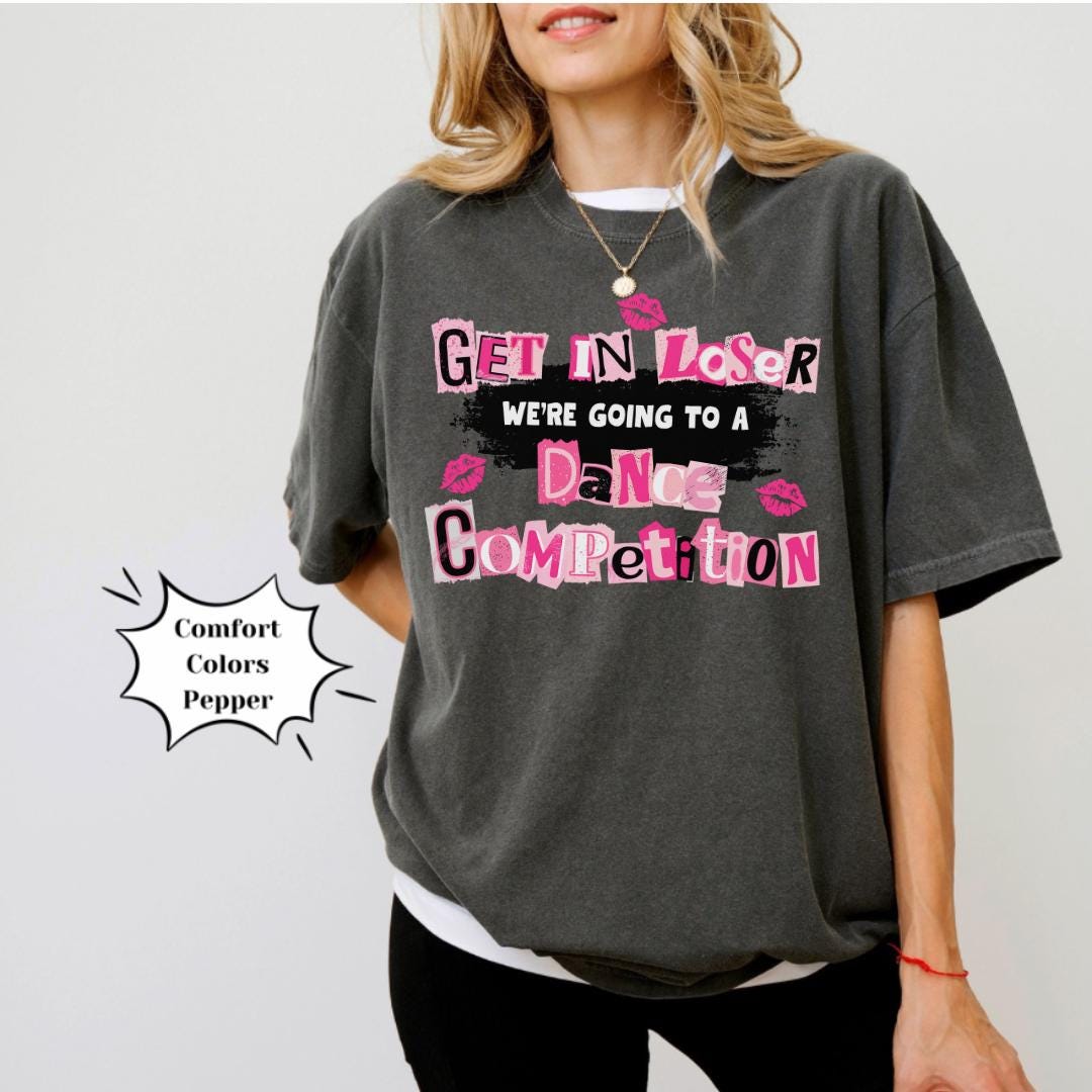 Dance Competition Mean Girls Get in Loser Funny Dance Mom Shirt ...
