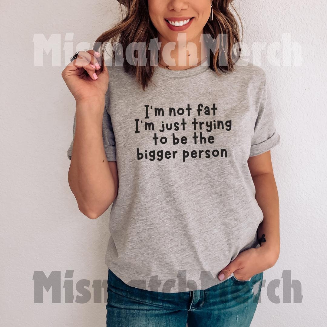 Funny Fat T Shirt for Big Back, Sarcastic Being the Bigger Person Tee ...