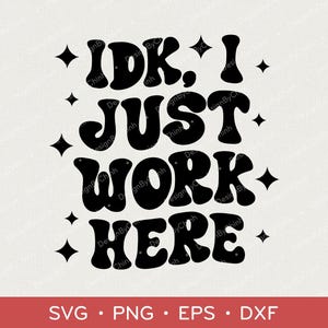 IDK I Just Work Here SVG, Office Worker Svg, Sarcastic Work Svg, Funny ...