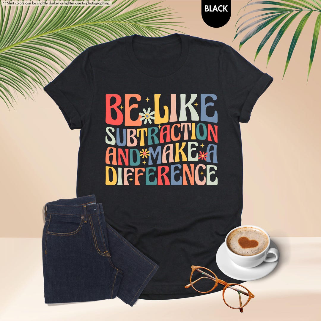 Be Like Subtraction and Make A Difference Shirt, Mathematician Shirt ...