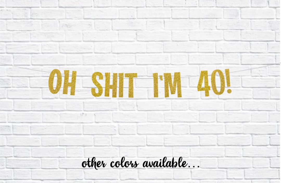 40th Birthday Banner, Oh Shit Im 40, Choose the Age & Color, Custom ...