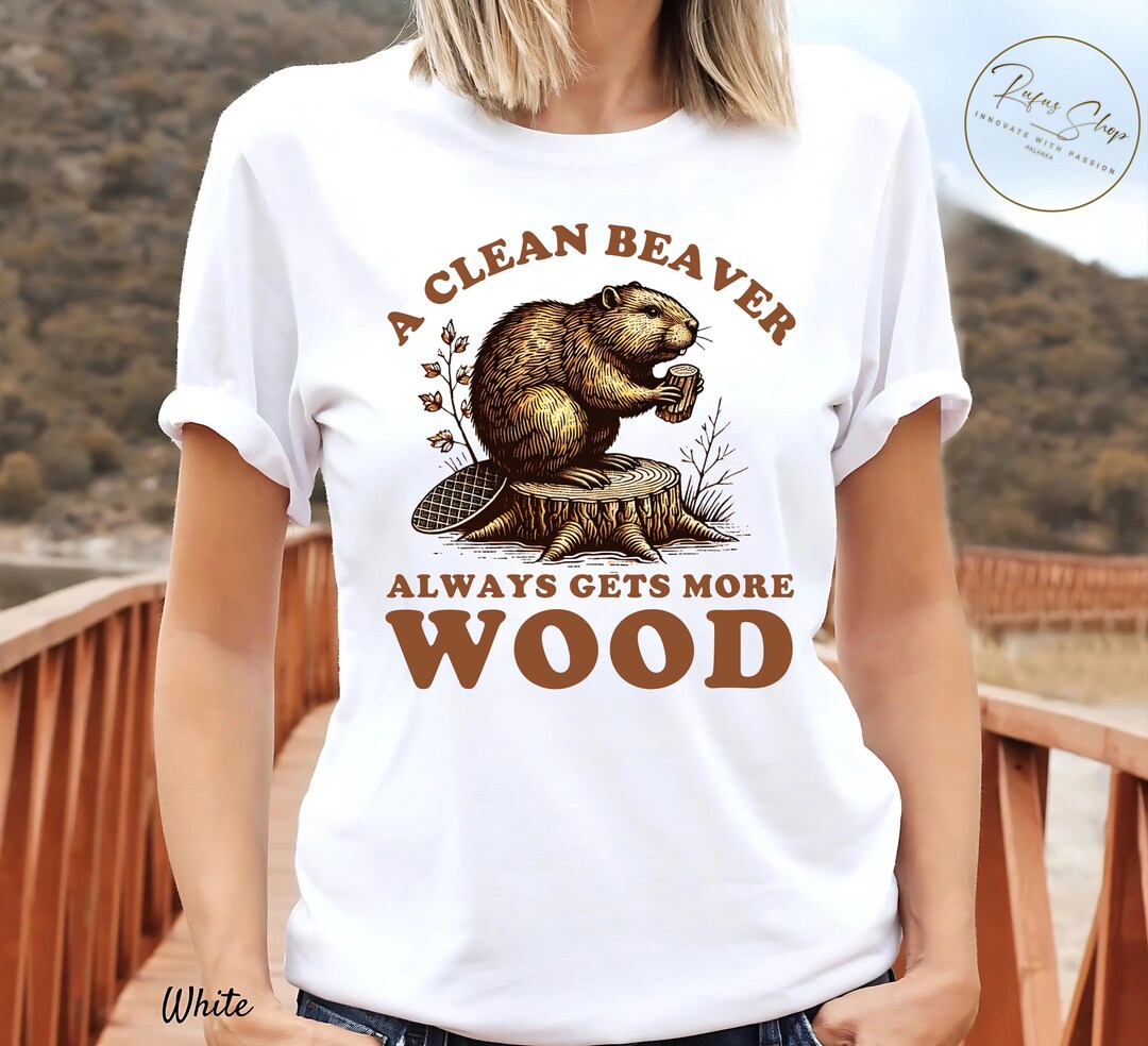 A Clean Beaver Always Gets More Logs T-shirt, Humorous Beaver T-shirt ...