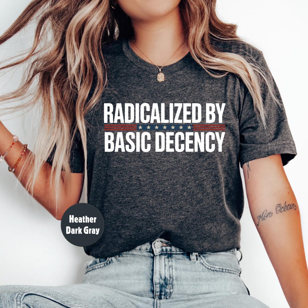 Radicalized by Basic Decency T-shirt, Political Protest Shirt, Feminist ...
