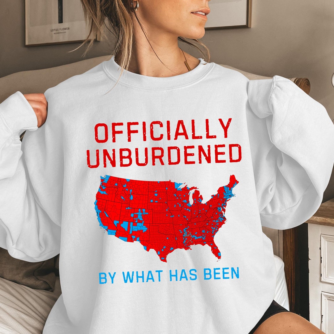 Officially Unburdened by What Has Been Trump Sweatshirt Election Map ...